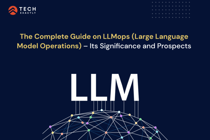 The Ultimate Guide to LLMOps: Significance & Prospects